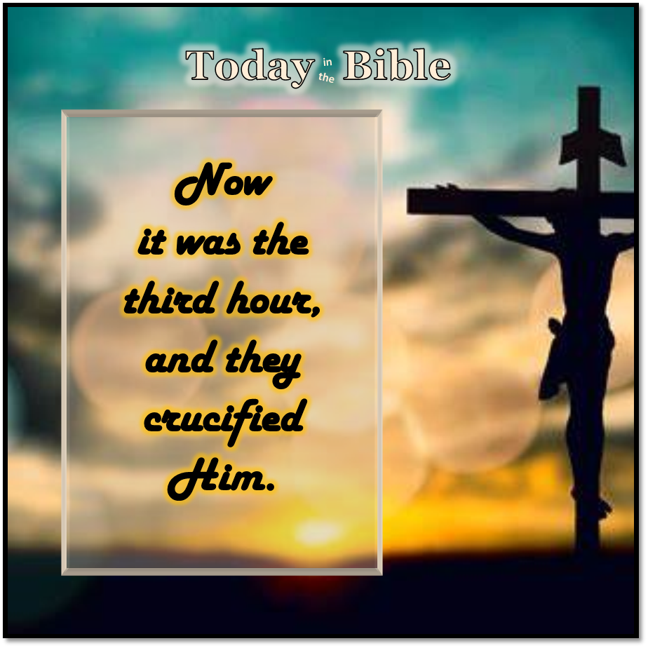 Nisan 14 – Now it was the third hour… – Today in the Bible