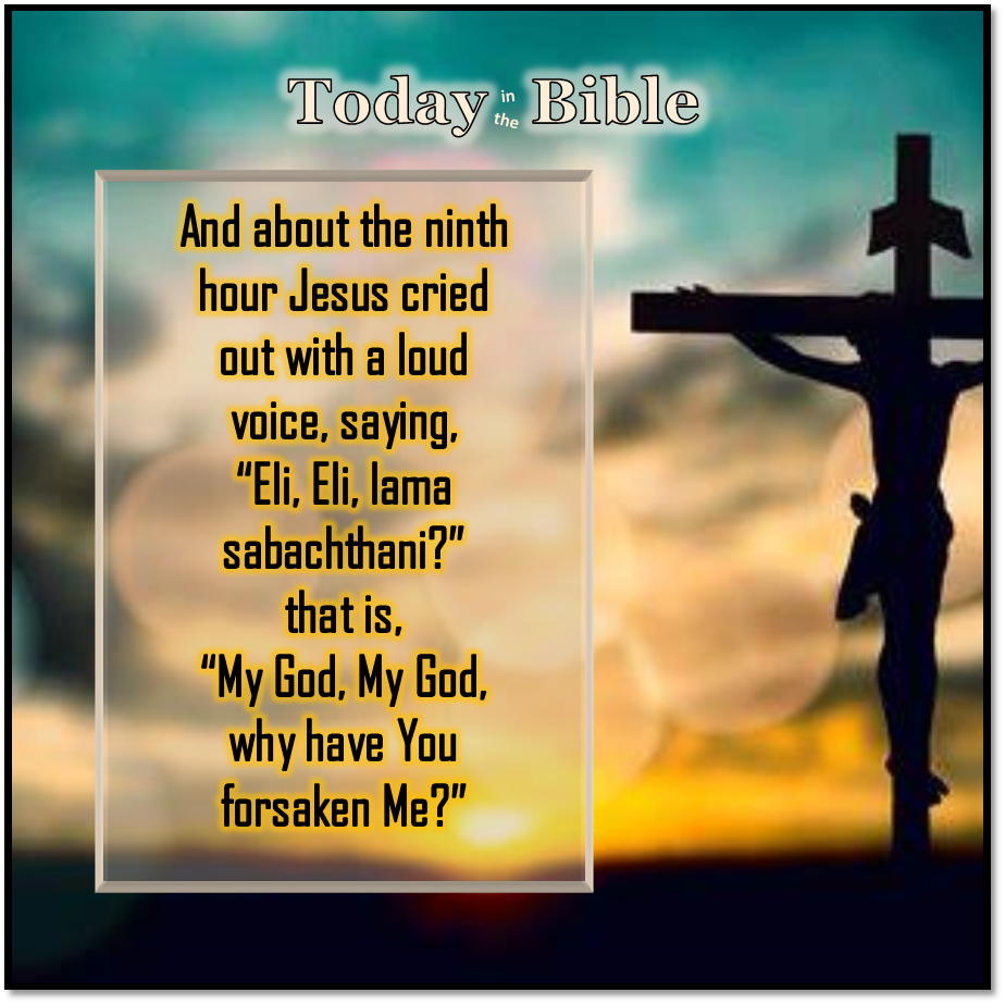 Nisan 14 – Now it was the ninth hour… – Today in the Bible