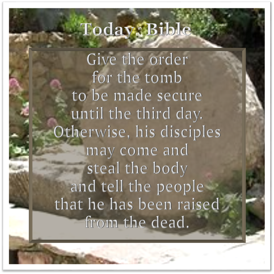 Nisan 15 – They made the tomb secure… – Today in the Bible