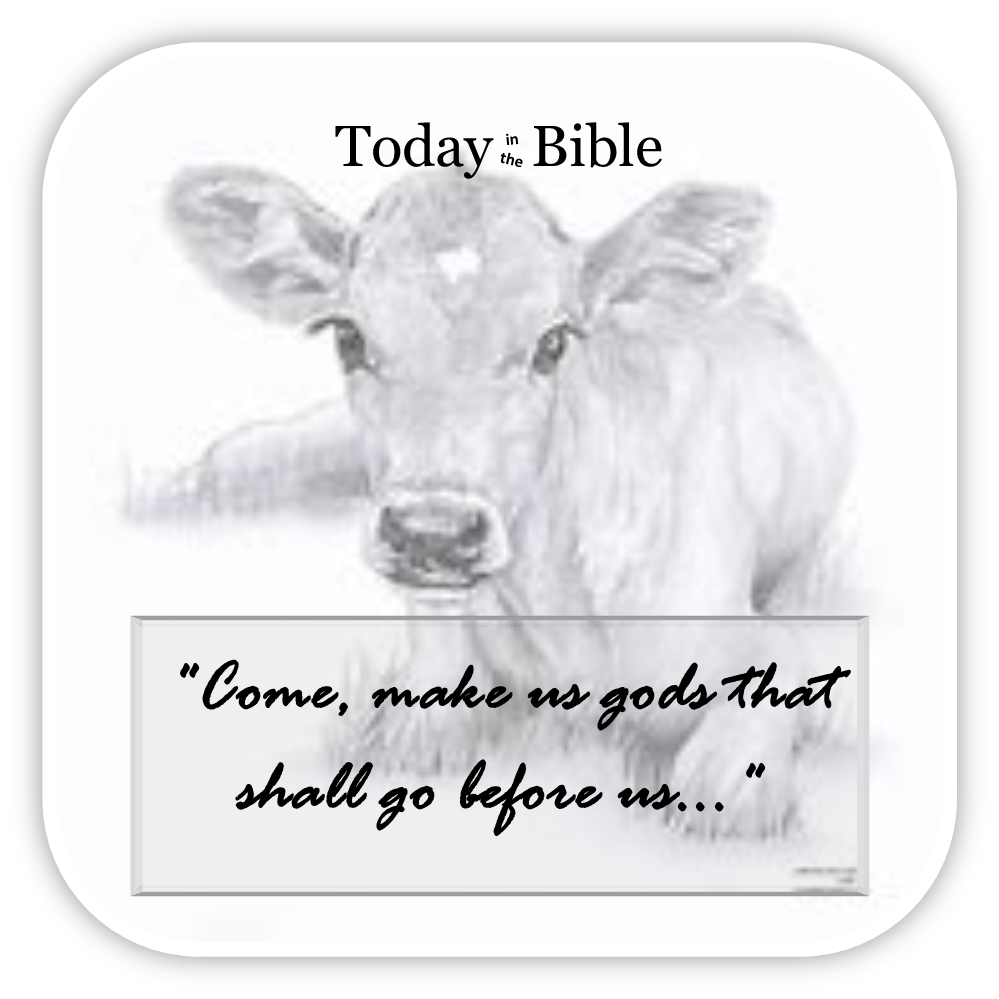 Tammuz 16 – Come, make us gods that shall go before us – Today in the Bible